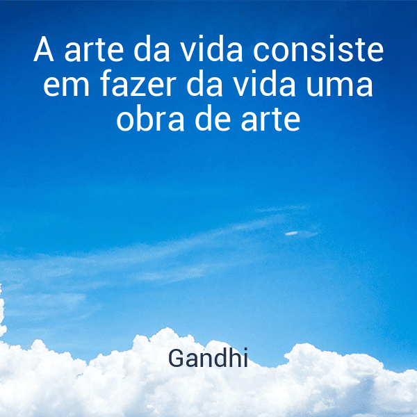 » A arte da vida consiste em fazer da vida uma obra de arte