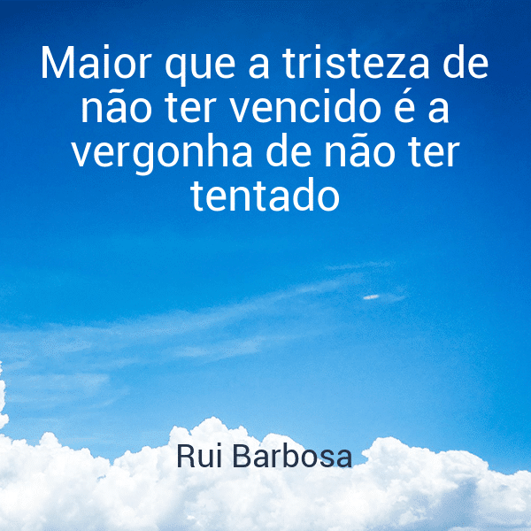 Maior Que A Tristeza De Não Ter Vencido é A Vergonha De Não Ter Tentado