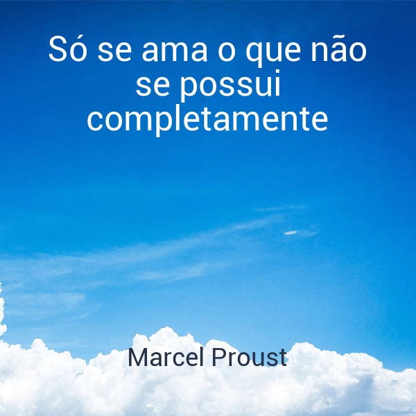 » Só se ama o que não se possui completamente
